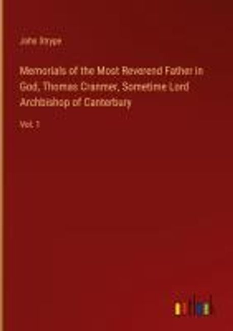 Memorials of the Most Reverend Father in God, Thomas Cranmer, Sometime ...