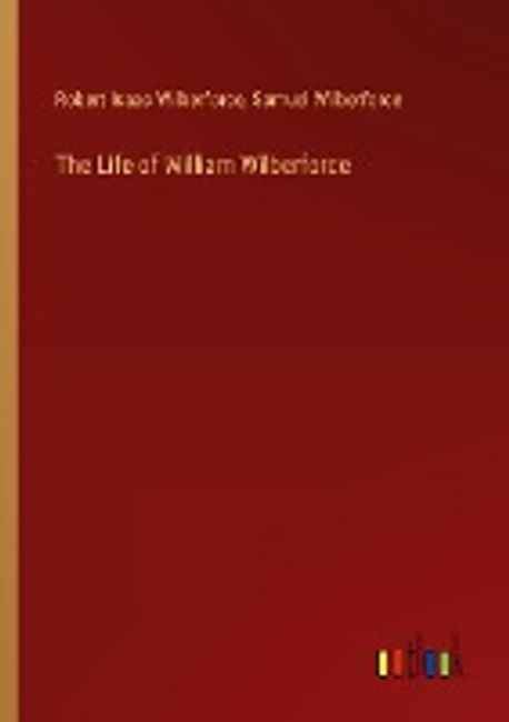 The Life of William Wilberforce | Wilberforce, Robert Isaac - 교보문고