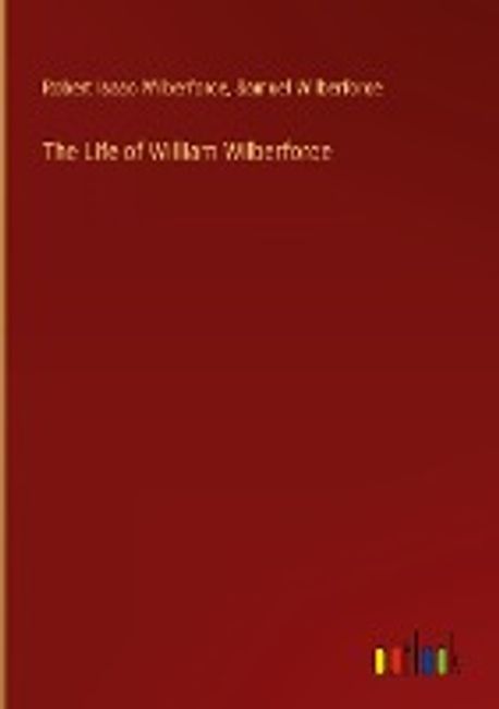 The Life of William Wilberforce | Wilberforce, Robert Isaac - 교보문고