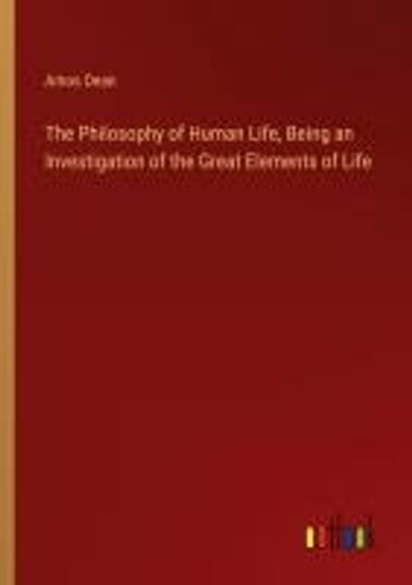 The Philosophy of Human Life, Being an Investigation of the Great ...