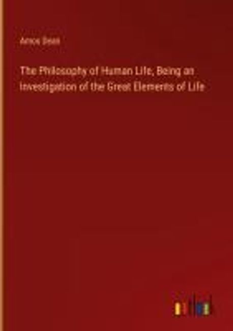 The Philosophy of Human Life, Being an Investigation of the Great ...