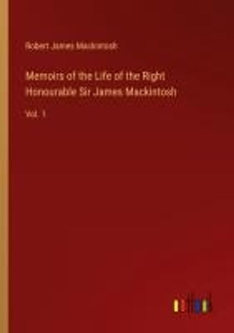 Memoirs of the Life of the Right Honourable Sir James Mackintosh ...