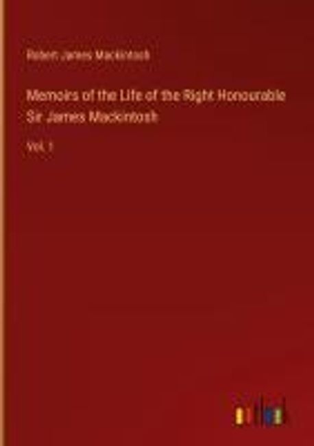 Memoirs of the Life of the Right Honourable Sir James Mackintosh ...