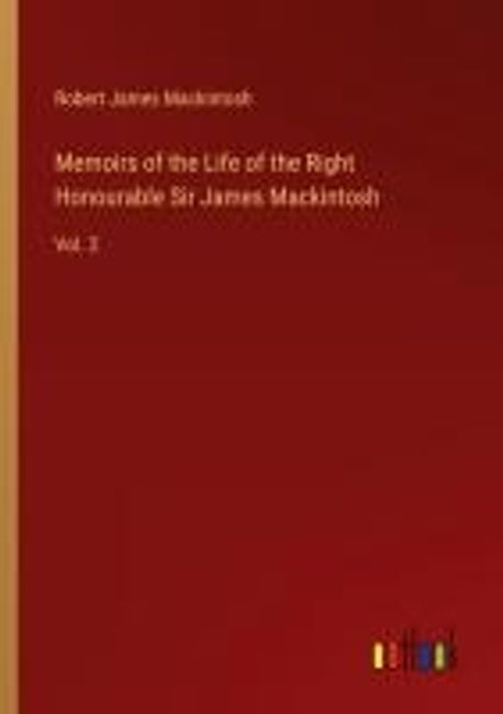 Memoirs of the Life of the Right Honourable Sir James Mackintosh ...