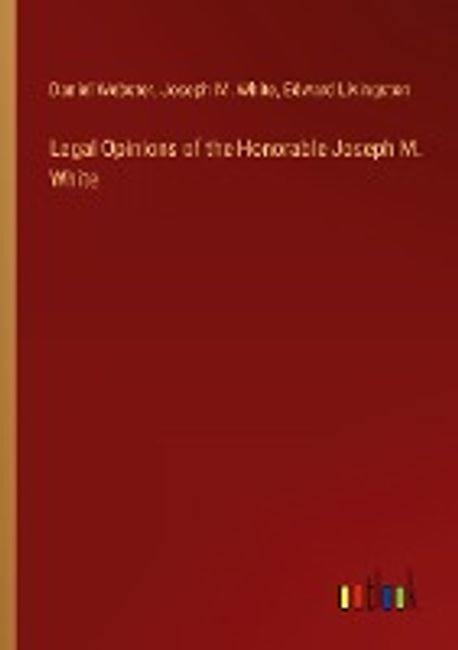 Legal Opinions of the Honorable Joseph M. White | Webster, Daniel - 교보문고