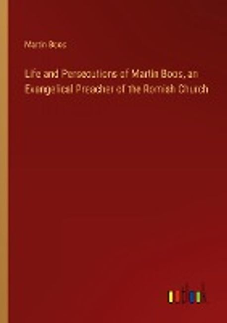 Life and Persecutions of Martin Boos, an Evangelical Preacher of the ...