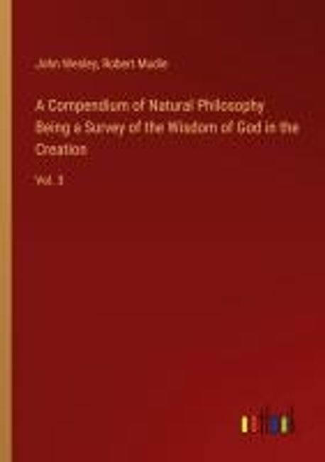 A Compendium of Natural Philosophy Being a Survey of the Wisdom of God ...