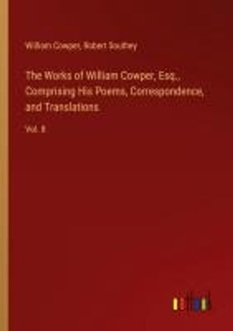 The Works of William Cowper, Esq., Comprising His Poems, Correspondence ...