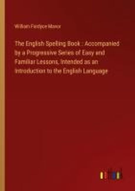 The English Spelling Book : Accompanied by a Progressive Series of Easy ...