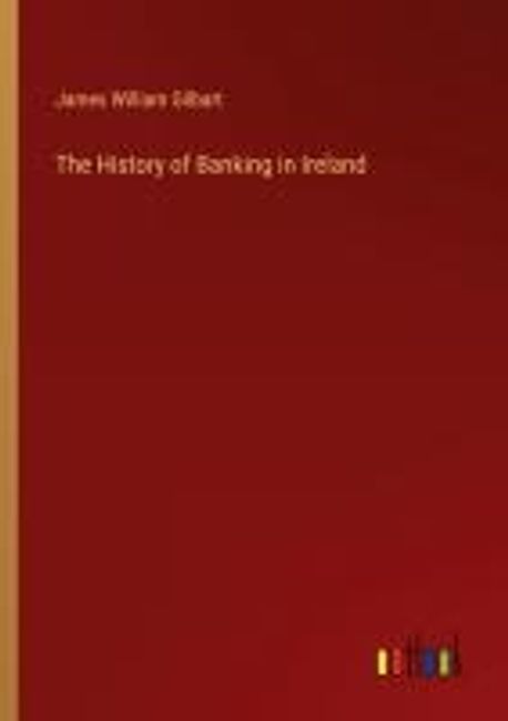 The History of Banking in Ireland | Gilbart, James William - 교보문고