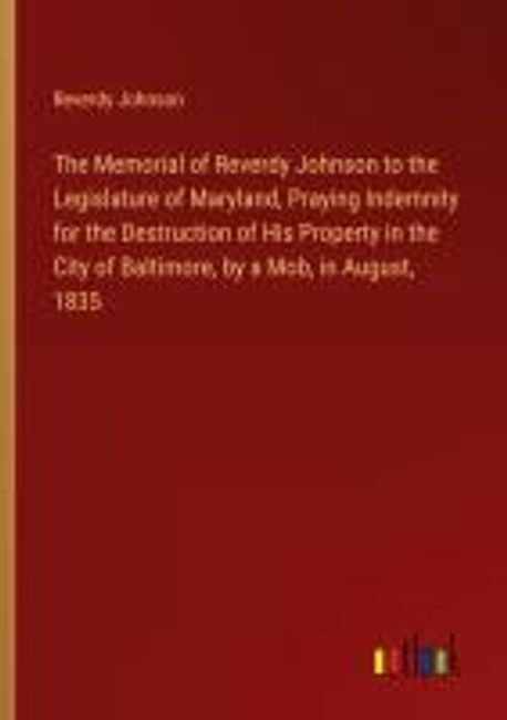 The Memorial of Reverdy Johnson to the Legislature of Maryland, Praying ...
