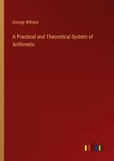 A Practical and Theoretical System of Arithmetic | Willson, George - 교보문고