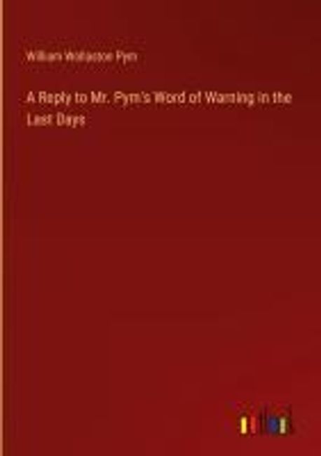A Reply to Mr. Pym's Word of Warning in the Last Days | Pym, William ...