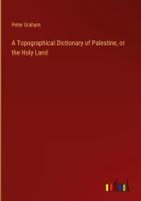 A Topographical Dictionary of Palestine, or the Holy Land | Graham ...