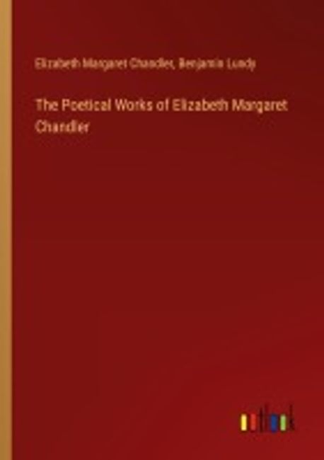 The Poetical Works of Elizabeth Margaret Chandler | Chandler, Elizabeth Margaret - 교보문고