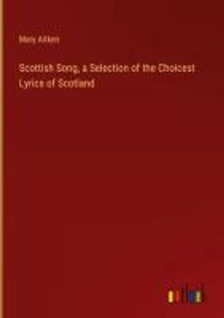 Scottish Song, a Selection of the Choicest Lyrics of Scotland | Aitken ...