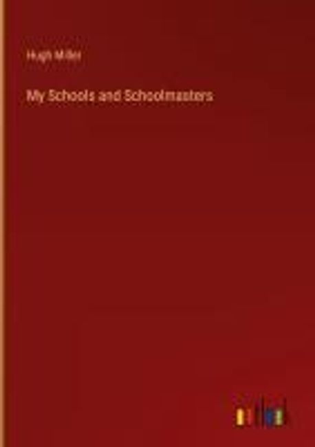 My Schools and Schoolmasters | Miller, Hugh - 교보문고