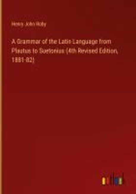 A Grammar of the Latin Language from Plautus to Suetonius (4th Revised ...