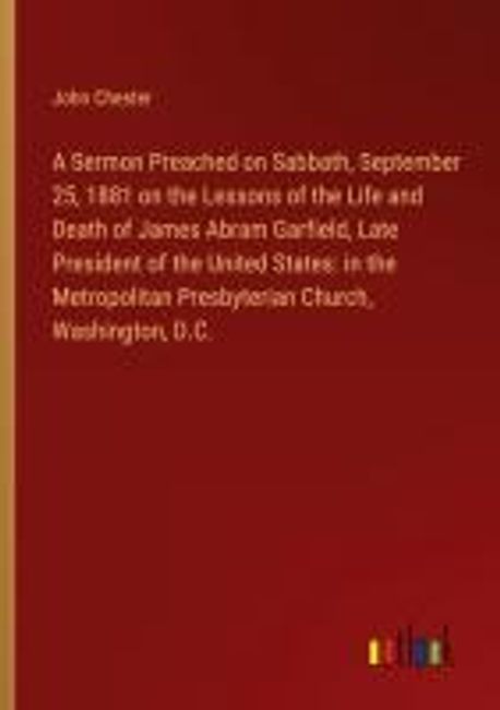 A Sermon Preached on Sabbath, September 25, 1881 on the Lessons of the Life and Death of James ...
