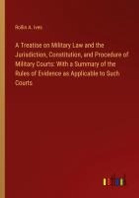 A Treatise on Military Law and the Jurisdiction, Constitution, and ...