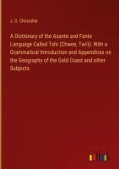 A Dictionary of the Asante and Fante Language Called Tshi (Chwee, Tw?i ...