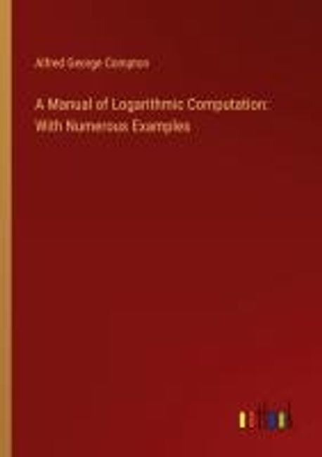 A Manual of Logarithmic Computation: With Numerous Examples | Compton ...