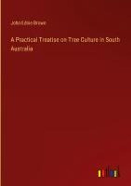 A Practical Treatise on Tree Culture in South Australia | Brown, John ...