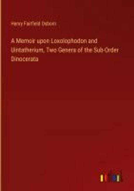 A Memoir upon Loxolophodon and Uintatherium, Two Genera of the Sub ...
