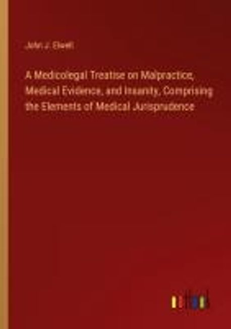 A Medicolegal Treatise on Malpractice, Medical Evidence, and Insanity, Comprising the Elements ...