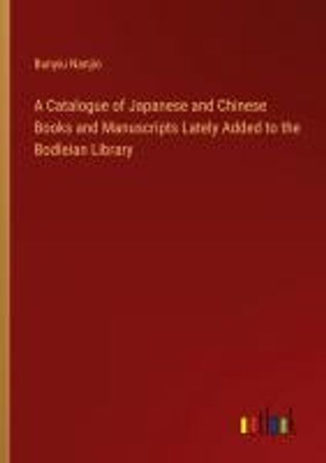 A Catalogue of Japanese and Chinese Books and Manuscripts Lately Added ...