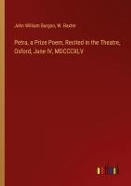 Petra, a Prize Poem, Recited in the Theatre, Oxford, June IV, MDCCCXLV ...