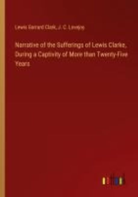 Narrative of the Sufferings of Lewis Clarke, During a Captivity of More than Twenty-Five Years ...