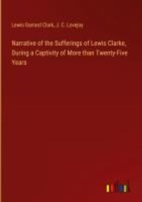Narrative of the Sufferings of Lewis Clarke, During a Captivity of More than Twenty-Five Years ...