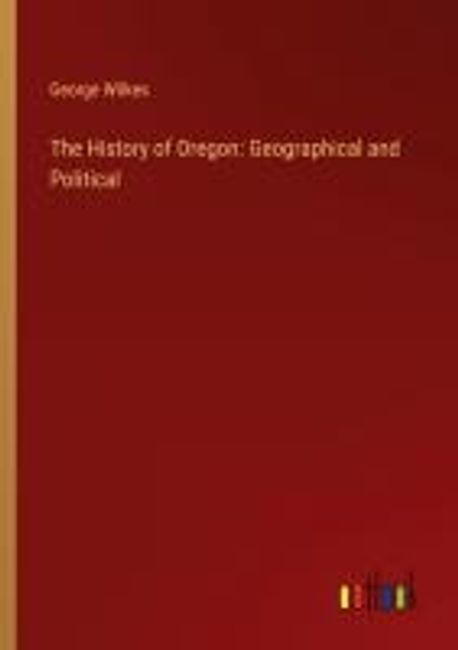 The History of Oregon: Geographical and Political | Wilkes, George - 교보문고