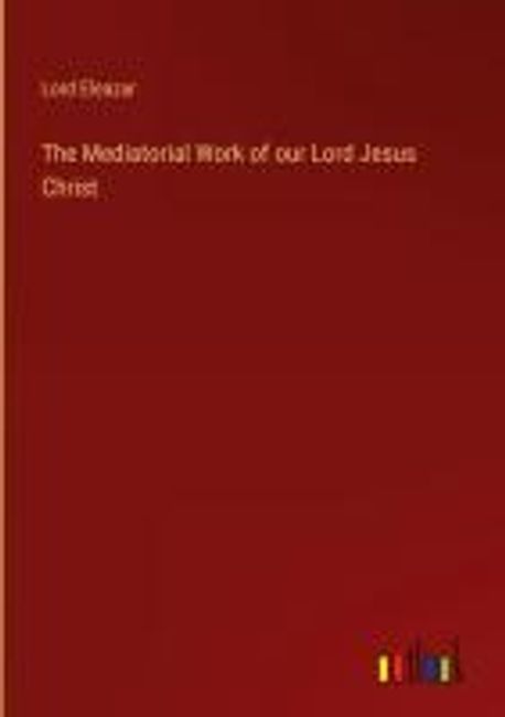 The Mediatorial Work of our Lord Jesus Christ | Eleazar, Lord - 교보문고