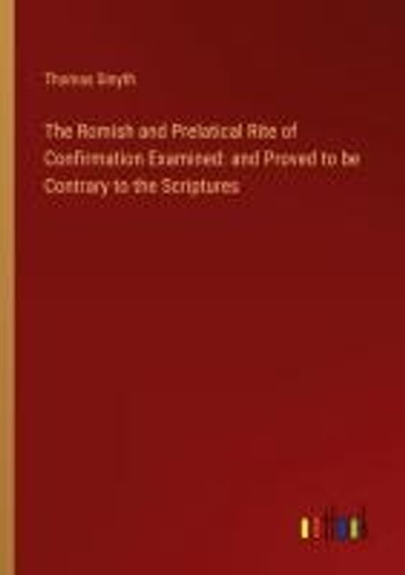 The Romish and Prelatical Rite of Confirmation Examined: and Proved to ...