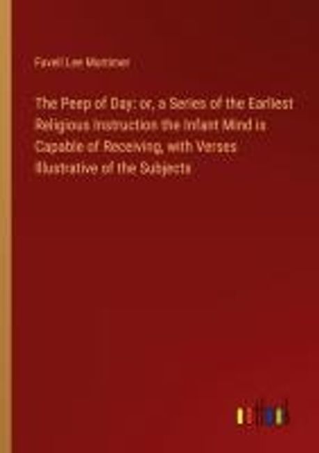 The Peep of Day: or, a Series of the Earliest Religious Instruction the Infant Mind is Capable ...