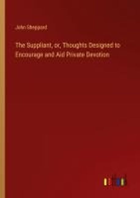 The Suppliant, or, Thoughts Designed to Encourage and Aid Private ...