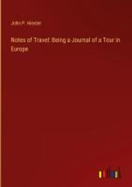 Notes of Travel: Being a Journal of a Tour in Europe | Hiester, John P ...