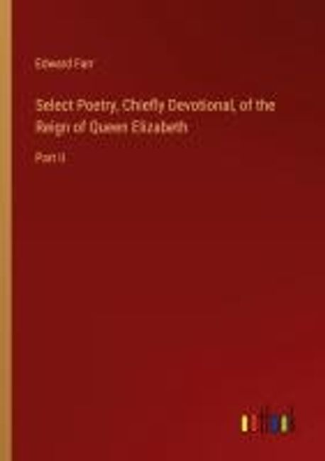 Select Poetry, Chiefly Devotional, of the Reign of Queen Elizabeth ...