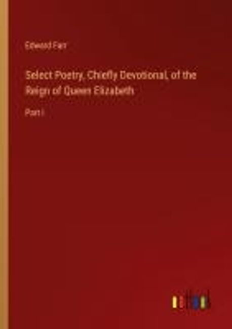 Select Poetry, Chiefly Devotional, of the Reign of Queen Elizabeth ...