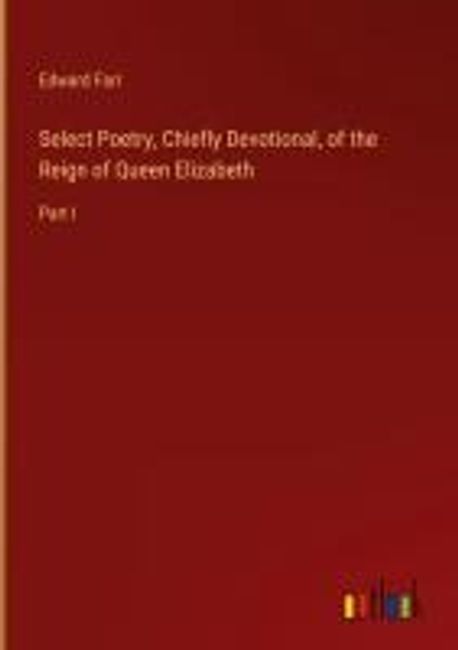Select Poetry, Chiefly Devotional, of the Reign of Queen Elizabeth ...