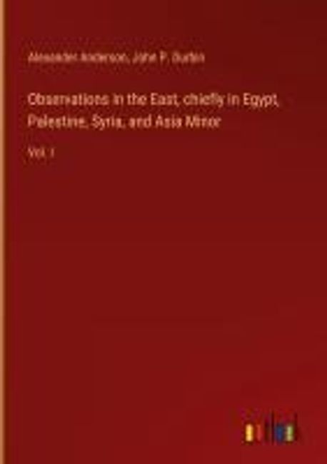 Observations in the East, chiefly in Egypt, Palestine, Syria, and Asia ...
