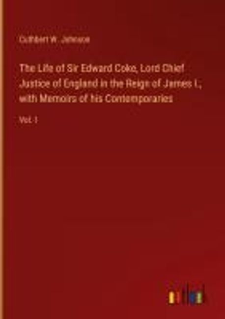 The Life of Sir Edward Coke, Lord Chief Justice of England in the Reign ...