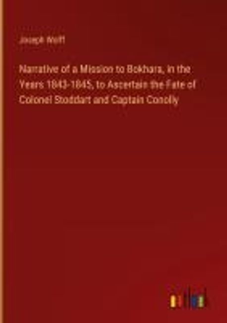 Narrative of a Mission to Bokhara, in the Years 1843-1845, to Ascertain ...