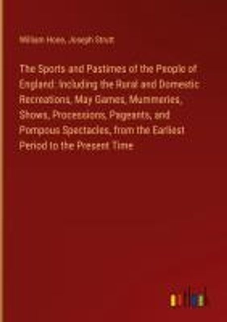 The Sports and Pastimes of the People of England: Including the Rural ...