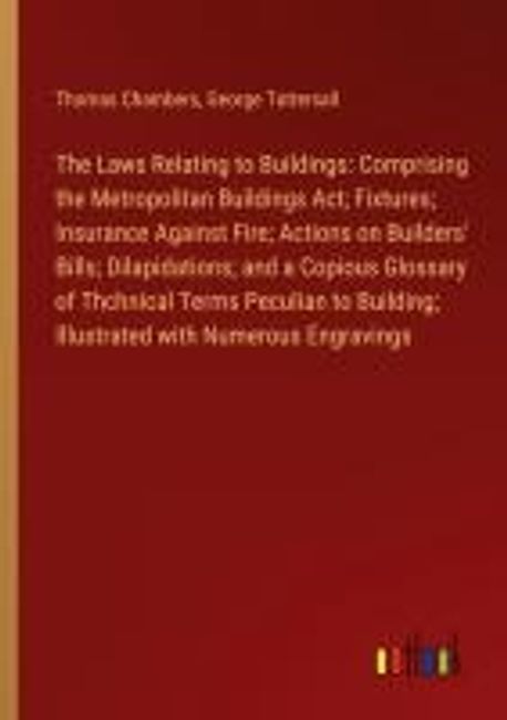 The Laws Relating to Buildings: Comprising the Metropolitan Buildings ...