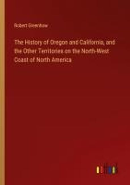 The History of Oregon and California, and the Other Territories on the ...