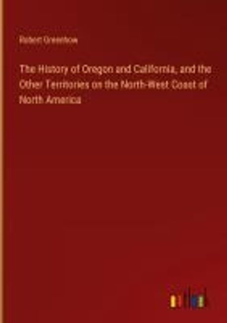 The History of Oregon and California, and the Other Territories on the ...