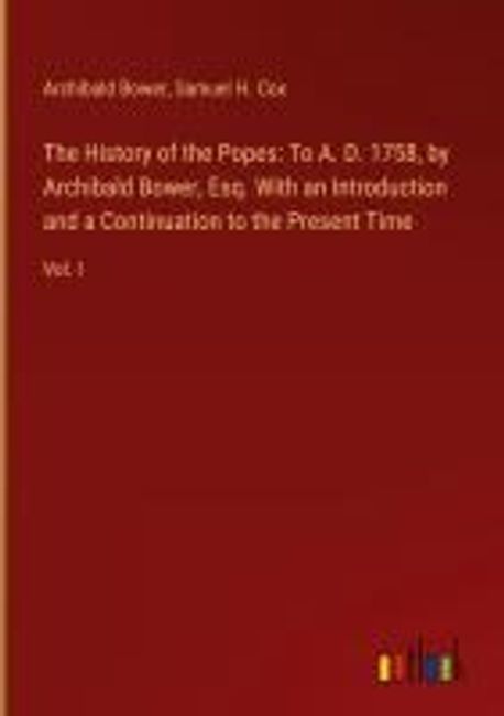 The History of the Popes: To A. D. 1758, by Archibald Bower, Esq. With ...